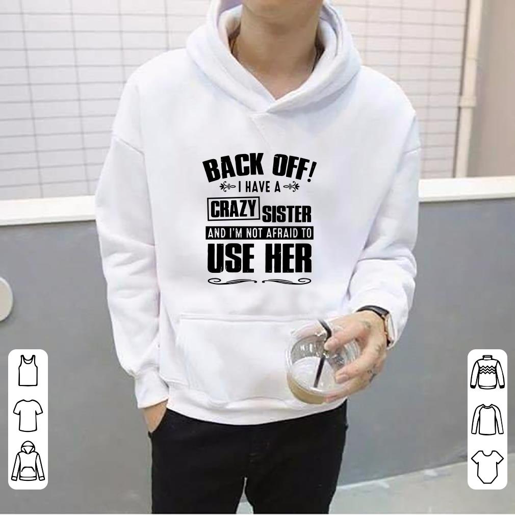 Official Back off I have A Crazy Sister and I'm not afraid to use her shirt, hoodie, sweater ...