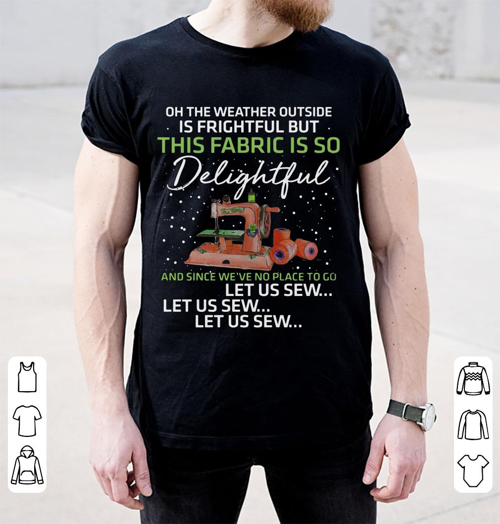 Funny Oh The Weather Outside Is Frightful But This Fabric Is So Delightful let us sew shirt ...
